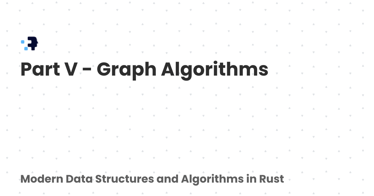 Part V - Graph Algorithms | Modern Data Structures and Algorithms in Rust Part V - Graph Algorithms | Modern Data Structures and Algorithms in Rust